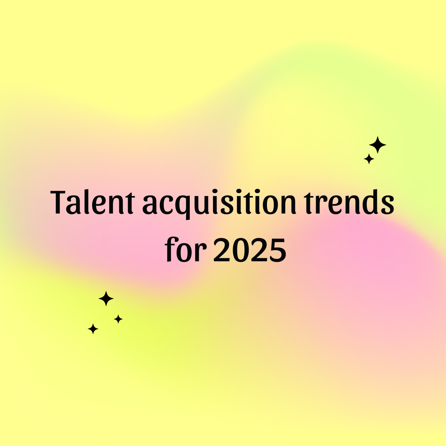 Key Talent Acquisition Trends for 2025